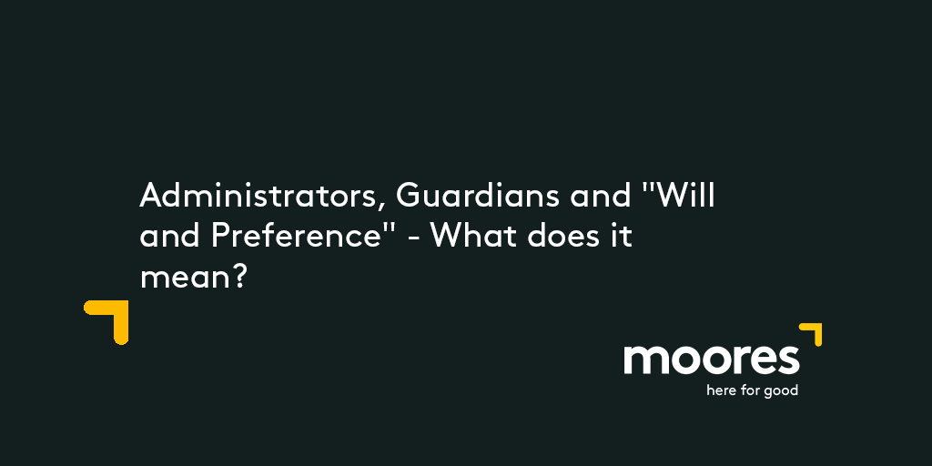 Administrators, Guardians and “Will and Preference” – what does it mean ...